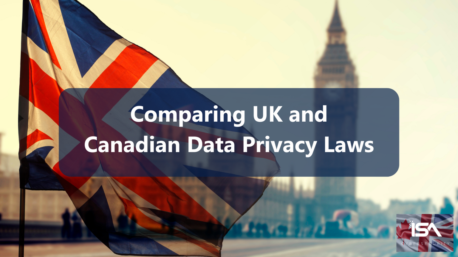 Comparing UK and Canadian Data Privacy Laws | ISA Cybersecurity Inc.